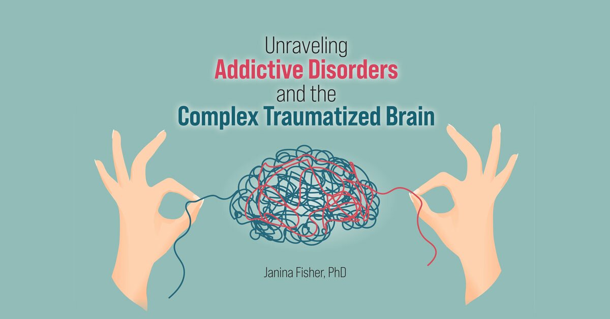 Unraveling Addictive Disorders and the Complex Traumatized Brain Unraveling Addictive Disorders and the Complex Traumatized Brain
