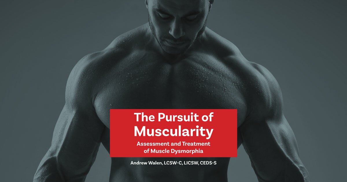 The Pursuit of Muscularity: Assessment and Treatment of Muscle Dysmorphia