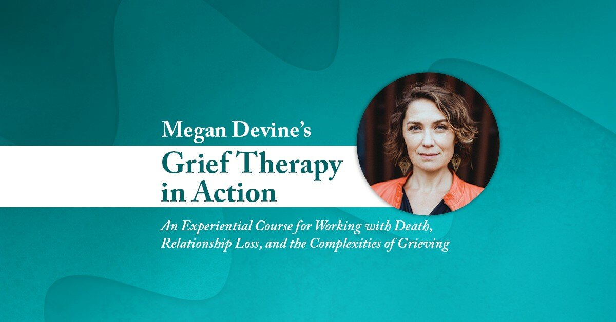 Megan Devine’s Grief Therapy in Action: An Experiential Course for ...