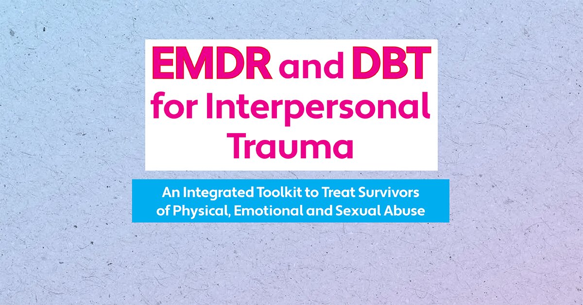 EMDR and DBT for Interpersonal Trauma: An Integrated Toolkit to Treat ...