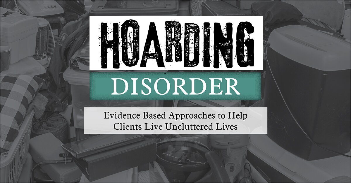 Hoarding Disorder: Evidence Based Approaches to Help Clients Live ...