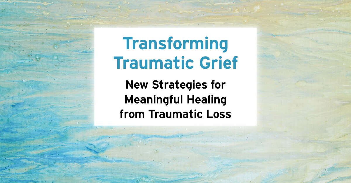 Transforming Traumatic Grief: New Strategies for Meaningful Healing ...