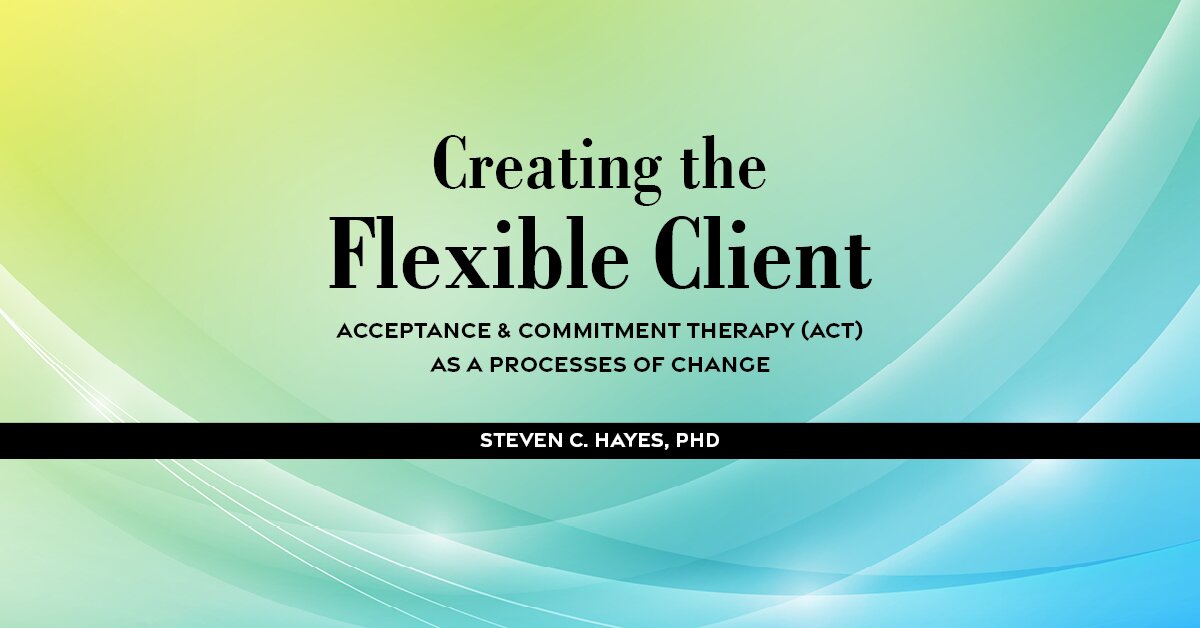 Creating the Flexible Client: Acceptance and Commitment Therapy (ACT ...