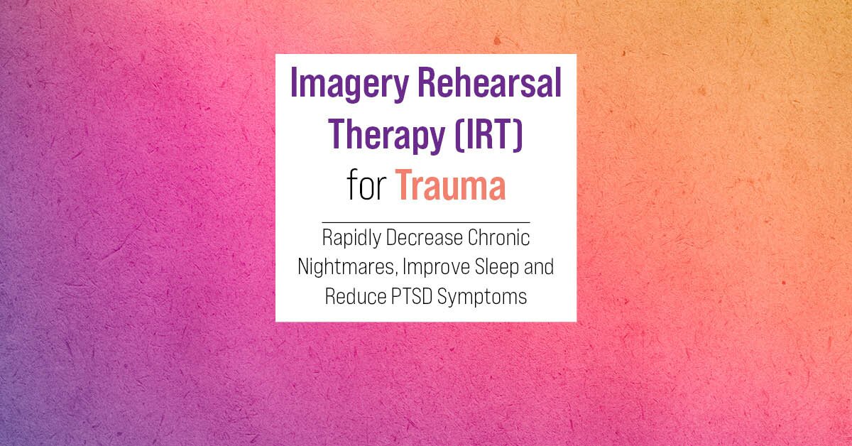Imagery Rehearsal Therapy (IRT) for Trauma: Rapidly Decrease Chronic Nightmares, Improve Sleep ...