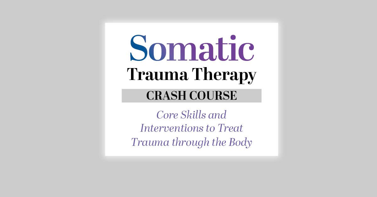 Somatic Trauma Therapy Crash Course: Core Skills and Interventions to ...